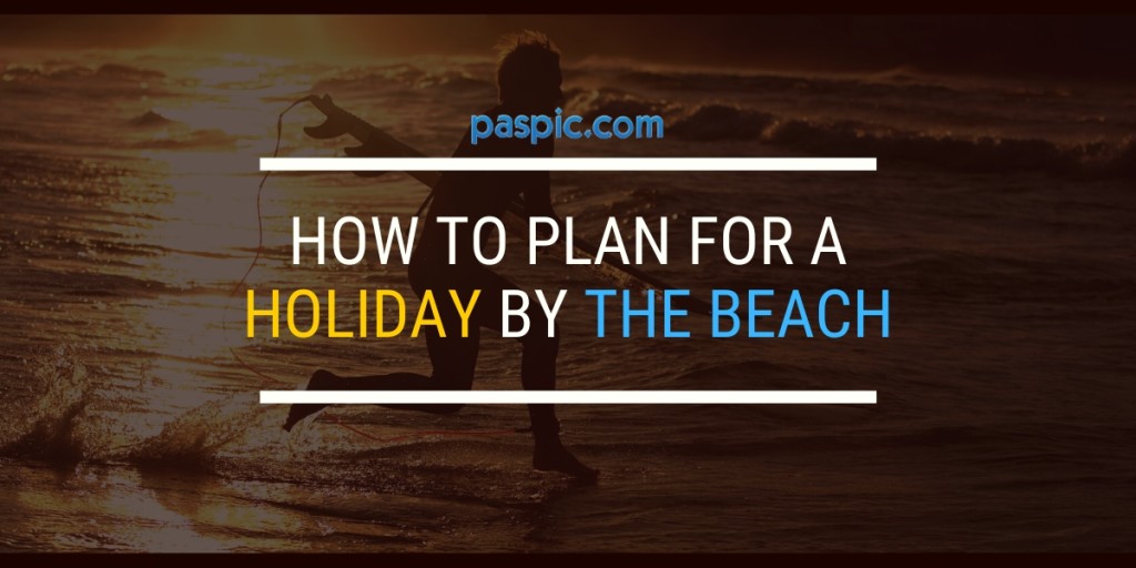 How To Plan For A Holiday By The Beach ! | Paspic